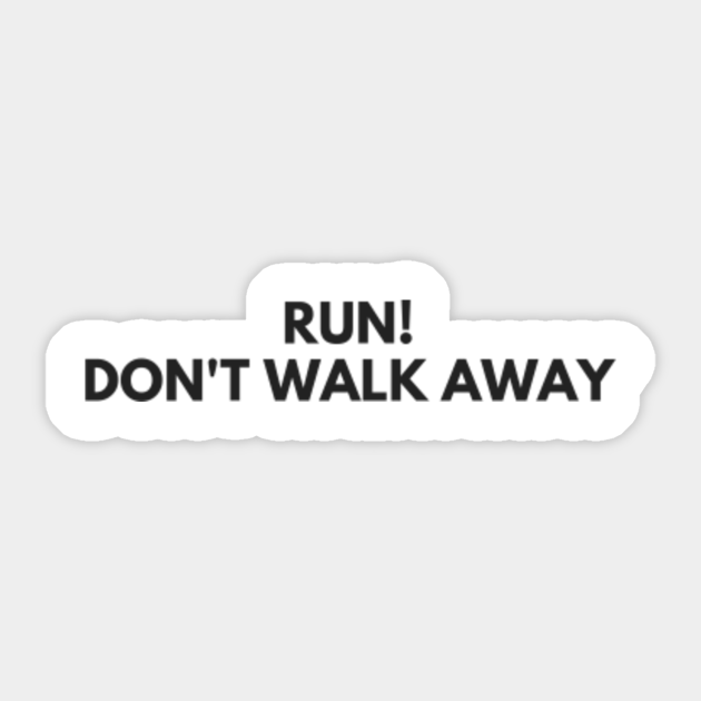RUN! DON'T WALK AWAY - Run Dont Walk Away - Sticker | TeePublic